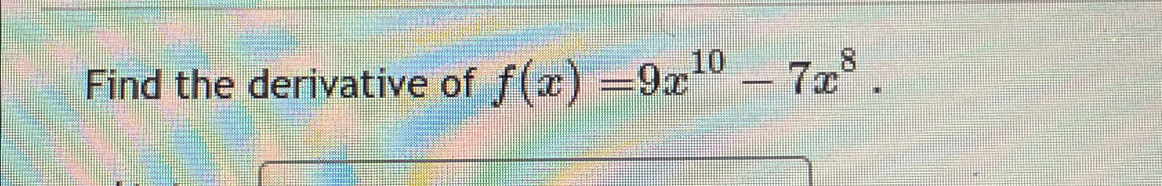 Solved Find the derivative of f(x)=9x10-7x8 | Chegg.com