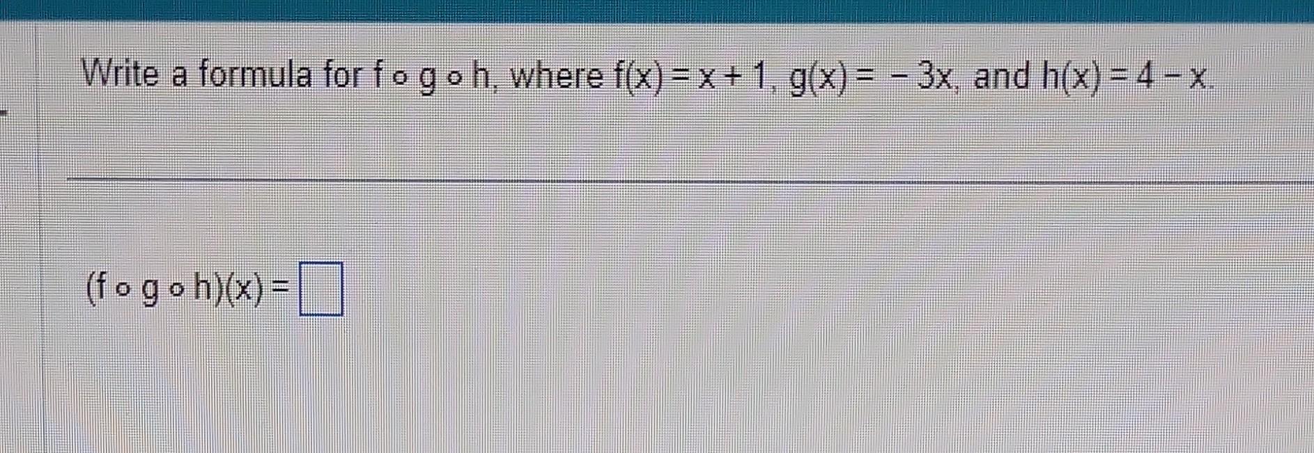 Solved Write a formula for f∘g∘h, where f(x)=x+1,g(x)=−3x, | Chegg.com