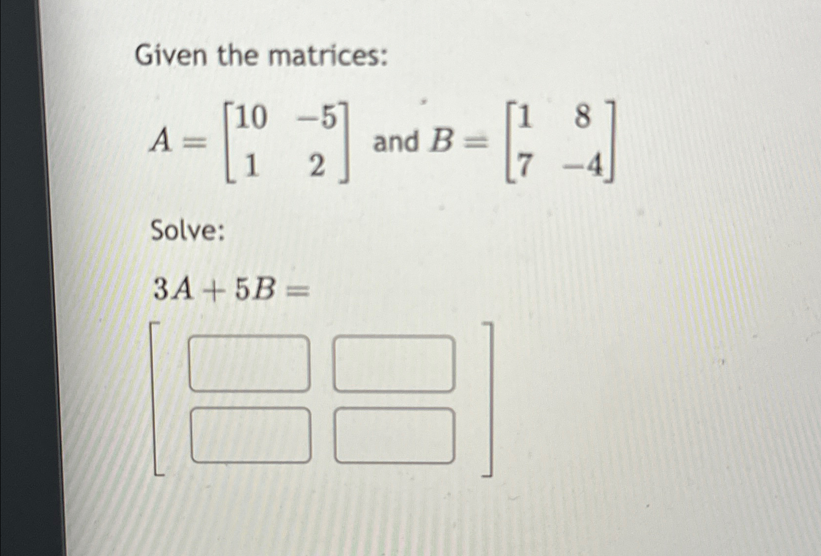 Solved Given the matrices:A=[10-512] ﻿and B=[187-4]Solve: | Chegg.com
