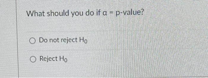 Solved What should you do if a=p-value? Do not reject H0 | Chegg.com