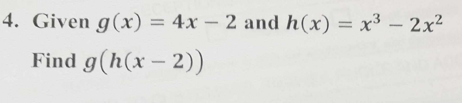 Solved 4. Given g(x) = 4x – 2 and h(x) = x3 – 2x2 Find g(h(x | Chegg.com