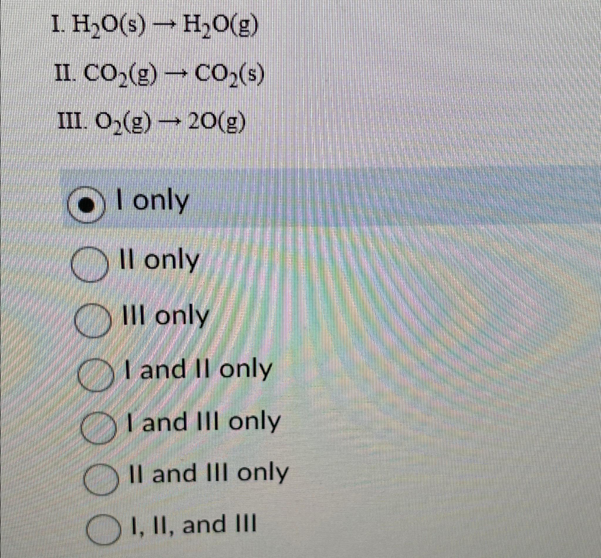 Solved I. H2O(s)→H2O(g)II. CO2(g)→CO2 (s)III. O2(g)→2O(g)I | Chegg.com
