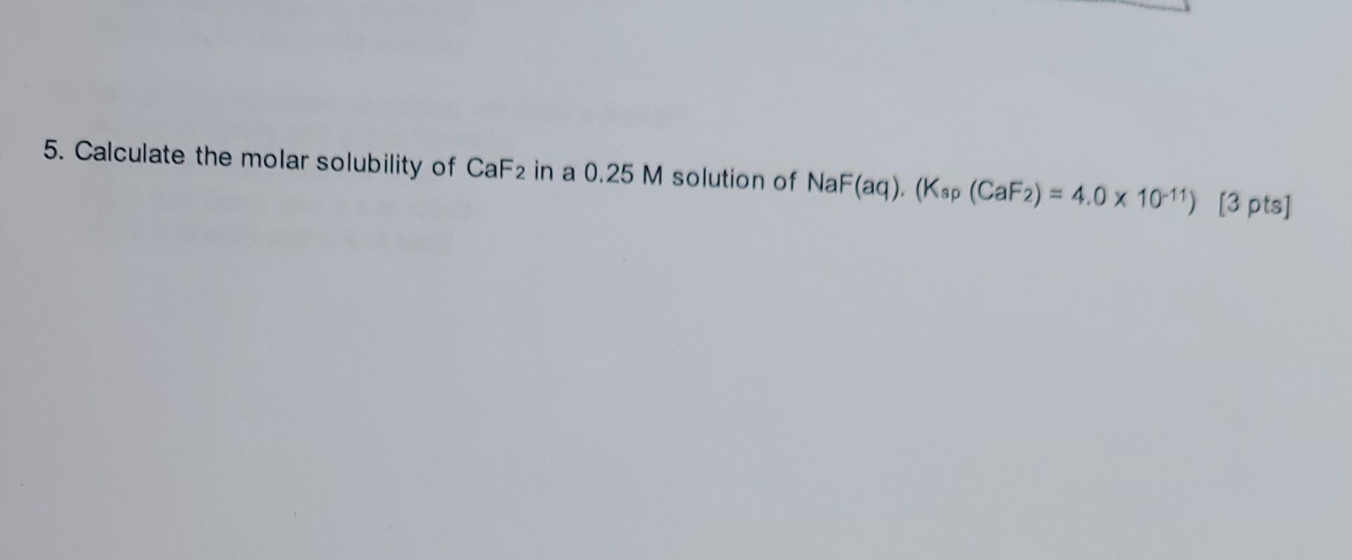 Solved 5. Calculate the molar solubility of CaF2 in a 0.25M | Chegg.com