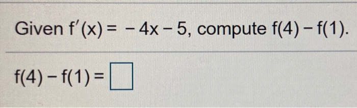 Solved Given f'(x) = - 4x - 5, compute f(4) - f(1). f(4) – | Chegg.com