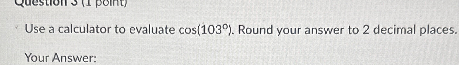 Solved Use a calculator to evaluate cos(103°). ﻿Round your | Chegg.com