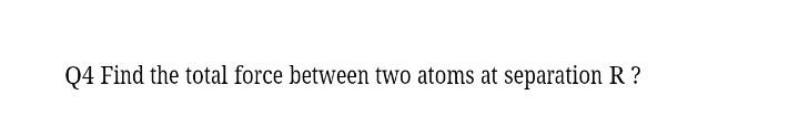Solved Q4 Find the total force between two atoms at | Chegg.com | Chegg.com