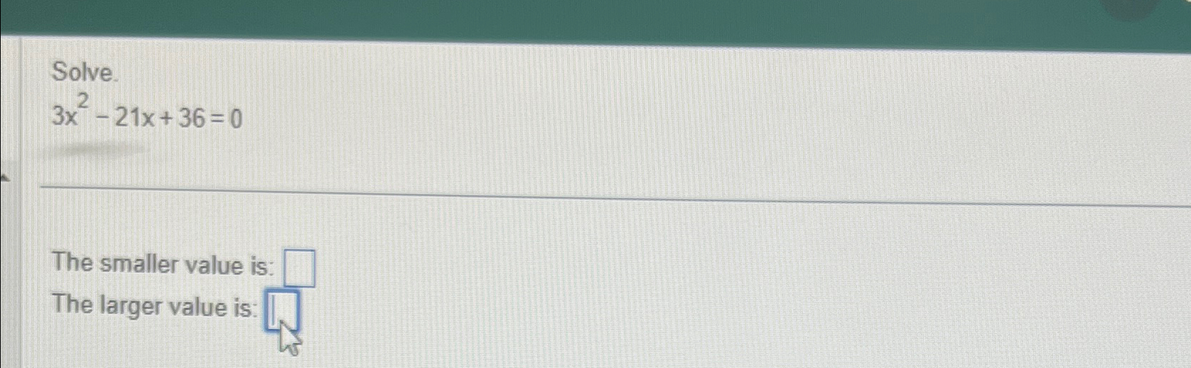 Solved Solve.3x2-21x+36=0The smaller value is:The larger | Chegg.com
