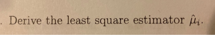 Solved Derive the least square estimator îi. | Chegg.com