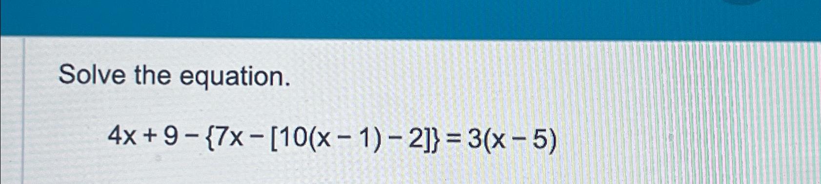 Solved Solve the equation.4x+9-{7x-[10(x-1)-2]}=3(x-5) | Chegg.com