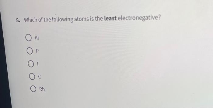 Solved 8. Which of the following atoms is the least | Chegg.com