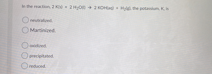 Solved In the reaction, 2 K(s) + 2 H2O(1) 2 KOH(aq) + | Chegg.com