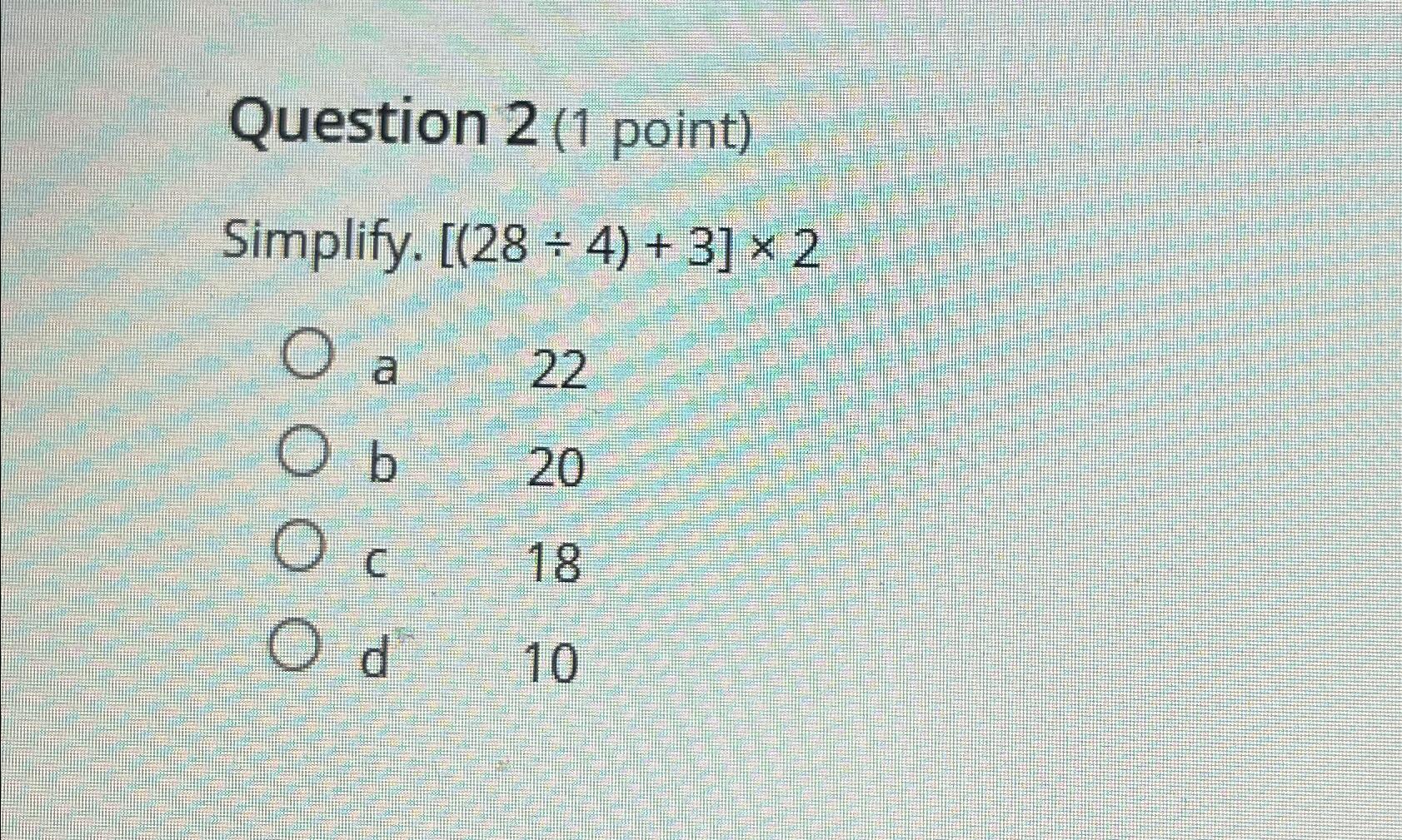 Solved Question 2 (1 ﻿point)Simplify. [(28÷4)+3]×2a 22b ,20 | Chegg.com