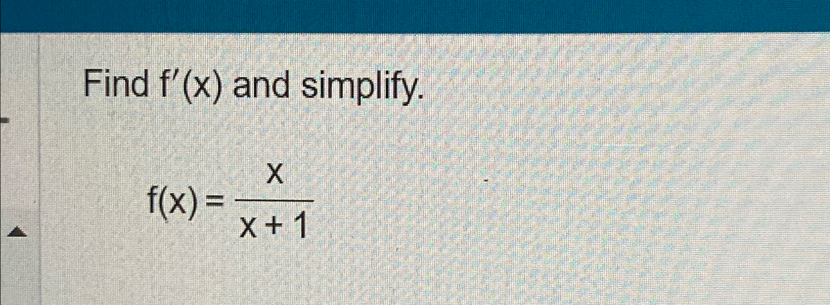 Solved Find f'(x) ﻿and simplify.f(x)=xx+1 | Chegg.com