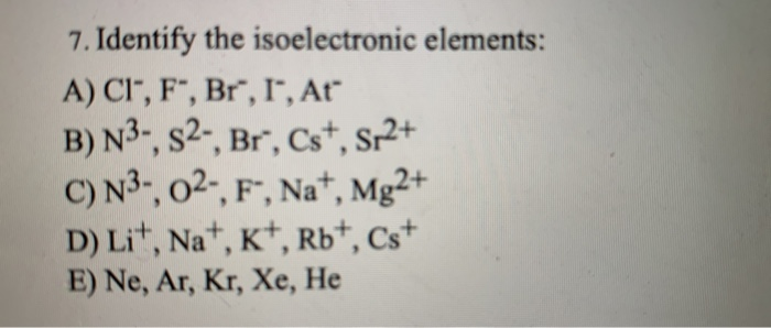 Solved 7. Identify the isoelectronic elements: A) CI", F-, | Chegg.com