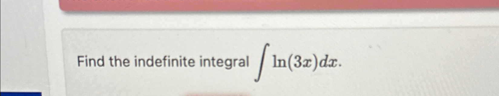 Solved Find the indefinite integral ∫﻿﻿ln(3x)dx. | Chegg.com