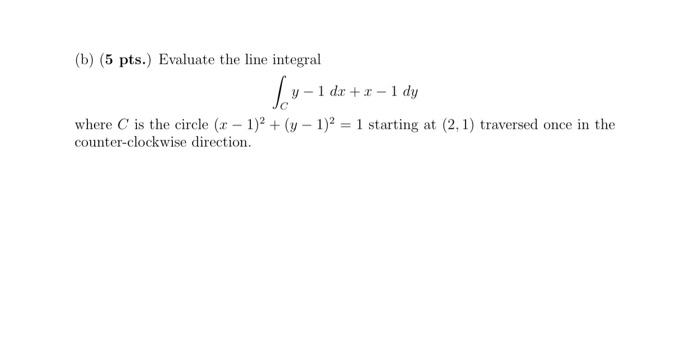 Solved (b) (5 pts.) Evaluate the line integral ∫Cy−1dx+x−1dy | Chegg.com