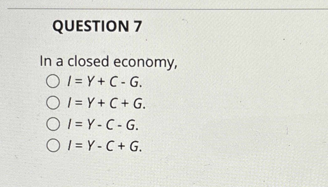 Solved QUESTION 7In a closed economy, I=Y+C-G. | Chegg.com