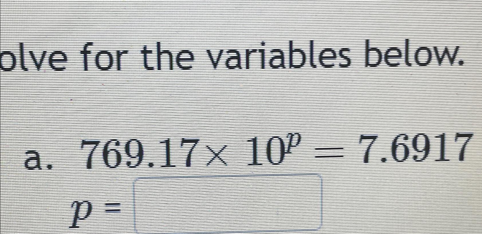 Solved olve for the variables below.a. 769.17×10p=7.6917 p= | Chegg.com