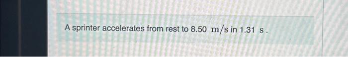 Solved A sprinter accelerates from rest to 8.50 m/s in 1.31 | Chegg.com