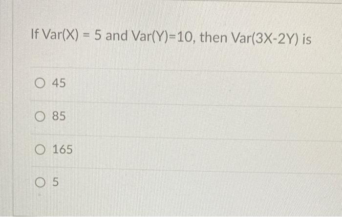 Solved If Var(X) = 5 and Var(Y)=10, then Var(3X-2Y) is 45 85 | Chegg.com