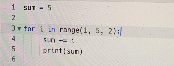 Solved 1 sum = 5 2 3 v for i in range(1, 5, 2):| 4 sum += i | Chegg.com