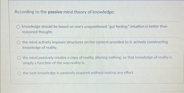According to the passive mind theory of knowledge: | Chegg.com