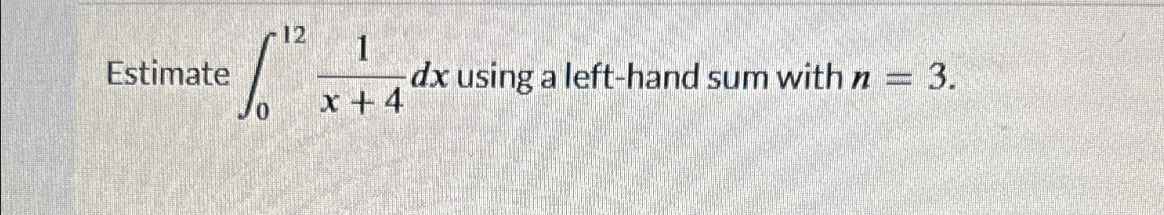 Solved Estimate ∫0121x+4dx ﻿using a left-hand sum with n=3. | Chegg.com