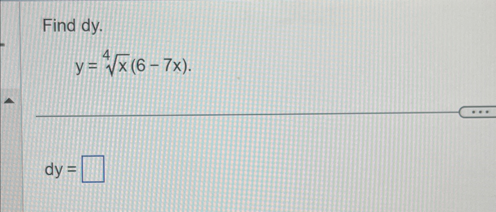Solved Find dy.y=x4(6-7x)dy= | Chegg.com