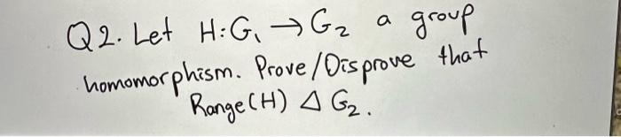 Solved Q2. Let H:G1→G2 a group homomorphism. Prove/Disprove | Chegg.com