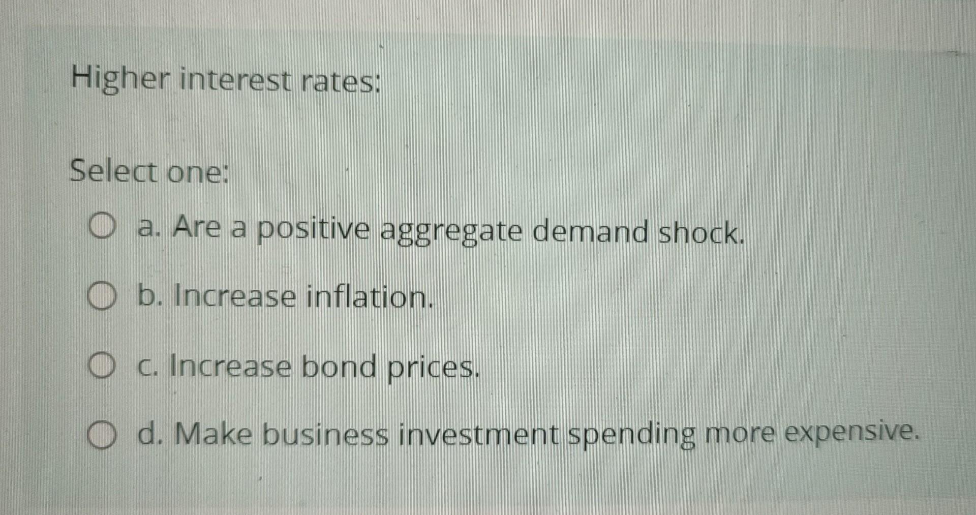 Solved Higher interest rates: Select one: a. Are a positive | Chegg.com