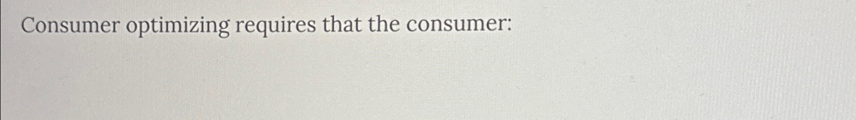 Solved Consumer optimizing requires that the consumer: | Chegg.com