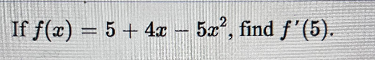 Solved If f(x)=5+4x-5x2, ﻿find f'(5) | Chegg.com