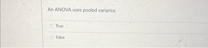 Solved An ANOVA uses pooled variance. True False | Chegg.com