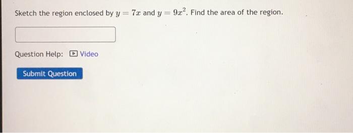 Solved Sketch the region enclosed by y=7x and y=9x2. Find | Chegg.com