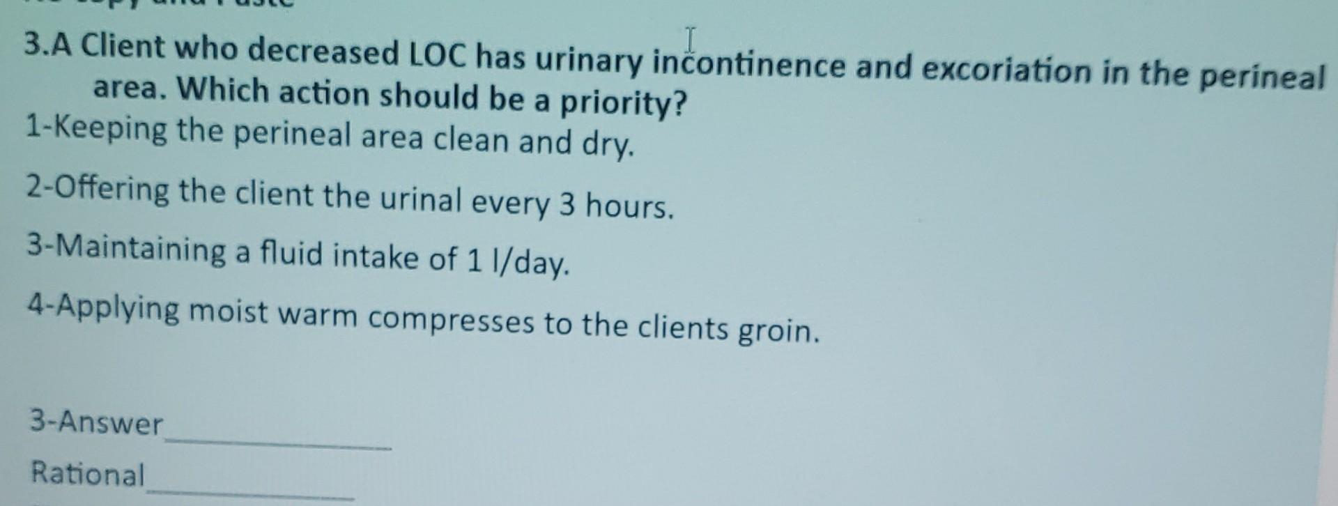 Solved 3.A Client who decreased LOC has urinary incontinence | Chegg.com