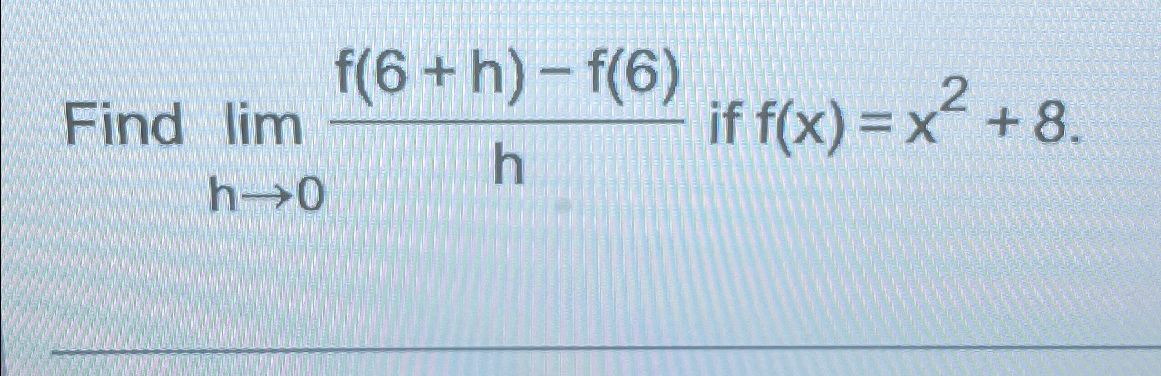 Solved Find limh→0f(6+h)-f(6)h ﻿if f(x)=x2+8 | Chegg.com