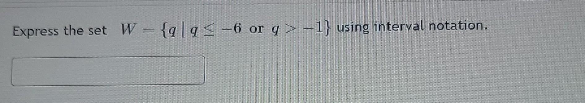 Solved Express the set W={q∣q≤−6 or q>−1} using interval | Chegg.com