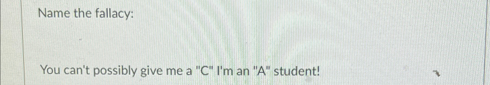 Solved Name the fallacy:You can't possibly give me a "C" | Chegg.com