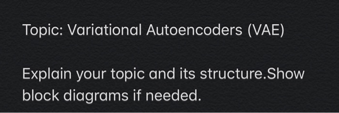Solved Topic: Variational Autoencoders (VAE) Explain your | Chegg.com