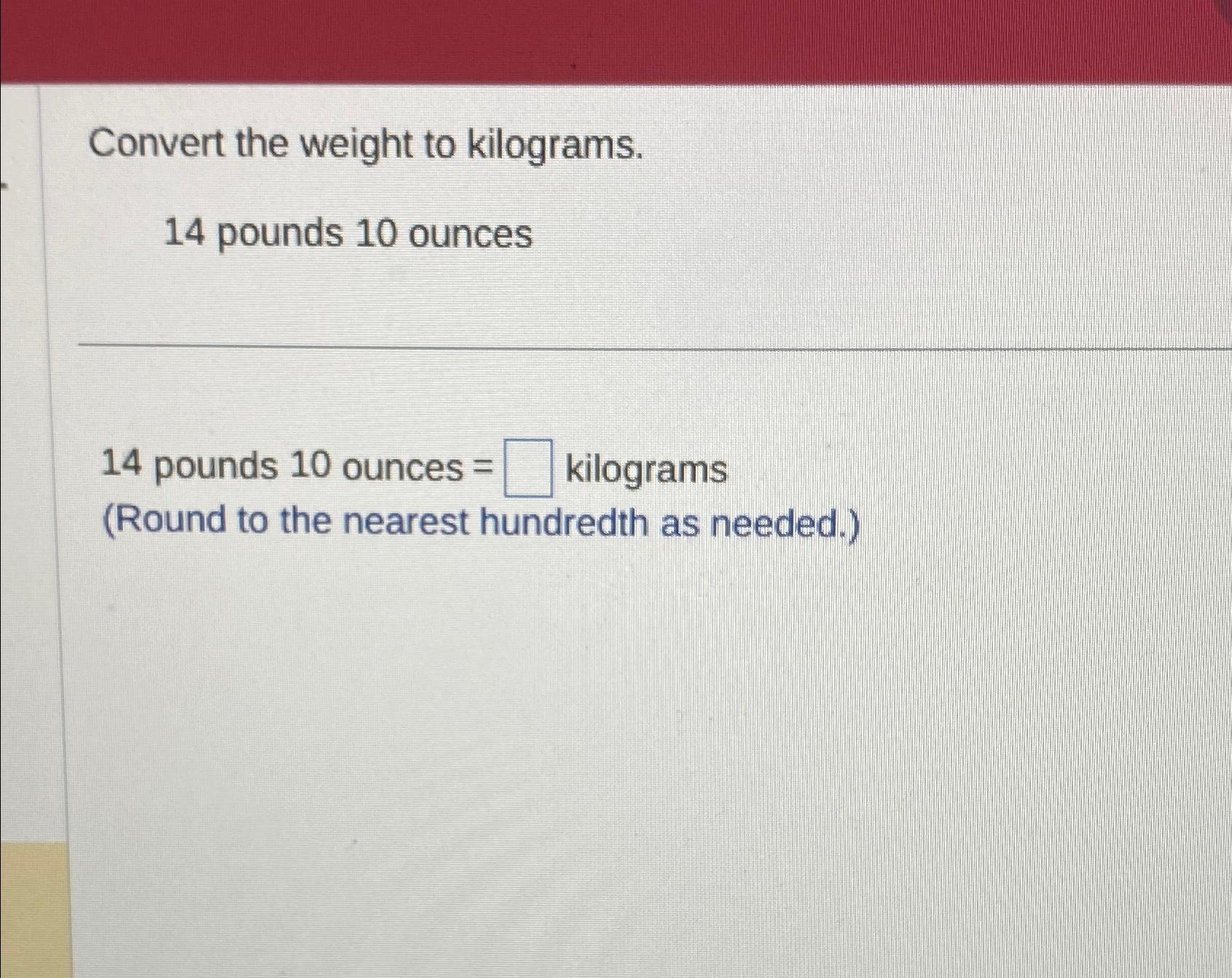 Solved Convert the weight to kilograms.14 ﻿pounds 10 | Chegg.com