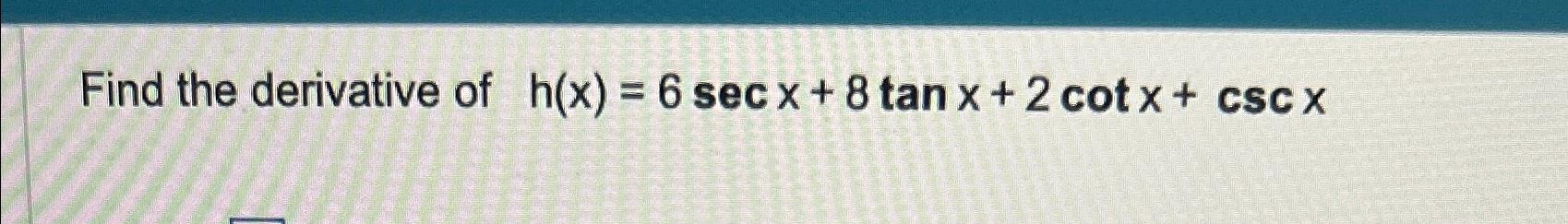 Solved Find the derivative of h(x)=6secx+8tanx+2cotx+cscx | Chegg.com