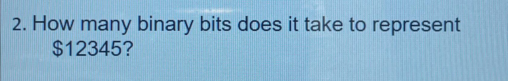 Solved How many binary bits does it take to represent | Chegg.com