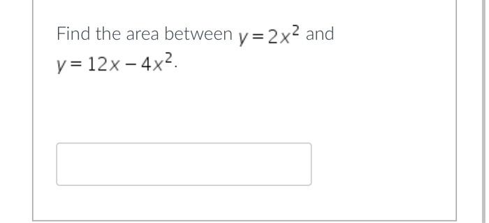 Solved Find the area between y=2x2 and y=12x−4x2 | Chegg.com