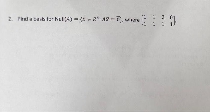 Solved 2. Find a basis for Null(A)={x∈R4:Ax=0}, where | Chegg.com