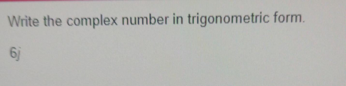 Solved Write the complex number in trigonometric form.6j | Chegg.com