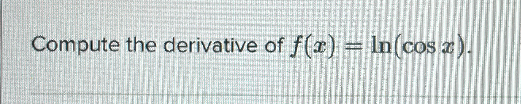Solved Compute the derivative of f(x)=ln(cosx). | Chegg.com