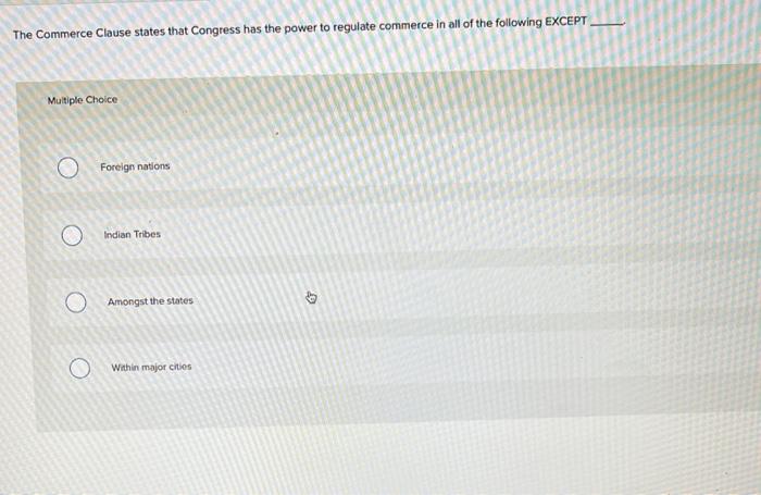 The Commerce Clause states that Congress has the | Chegg.com