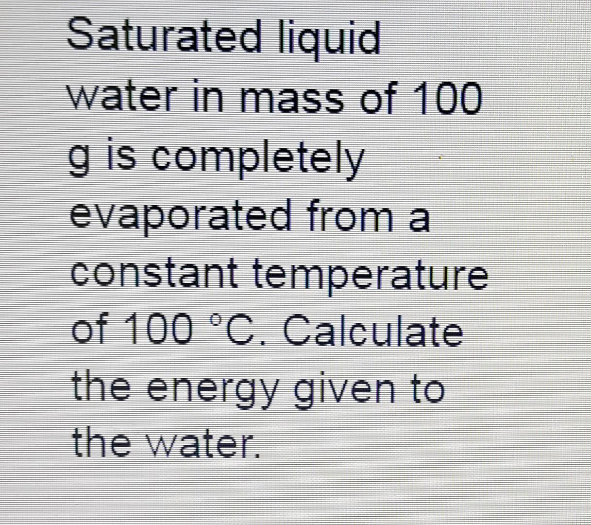 Solved Saturated liquid water in mass of 100 g is completely | Chegg.com