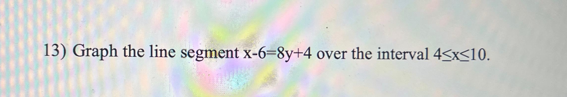 Solved Graph the line segment x-6=8y+4 ﻿over the interval | Chegg.com