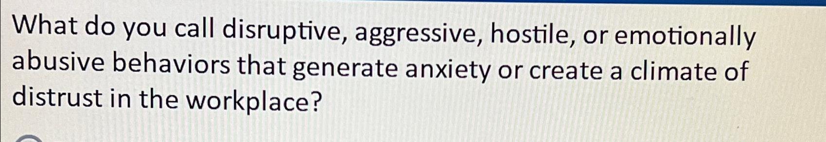 Solved What do you call disruptive, aggressive, hostile, or | Chegg.com